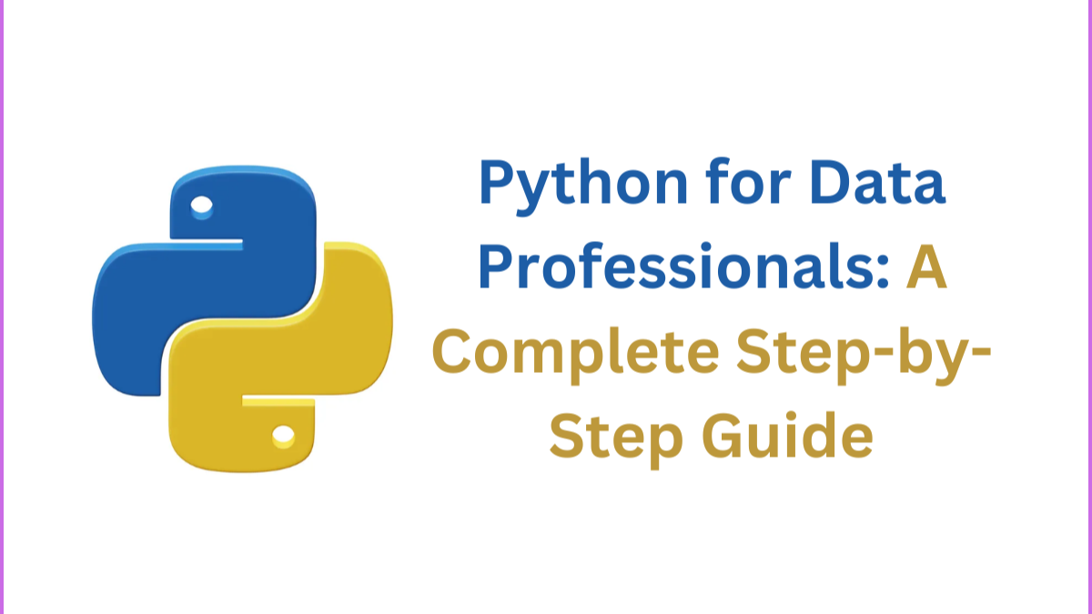 Python for Data Professionals: A Complete Step-by-Step Guide Python for Data Professionals: A Complete Step-by-Step Guide