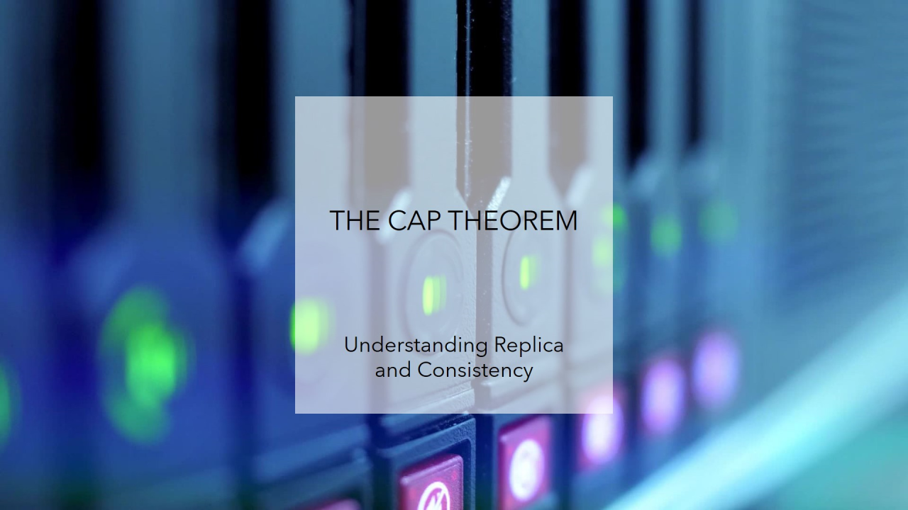 Replica, Consistency, and the CAP Theorem Replica, Consistency, and the CAP Theorem