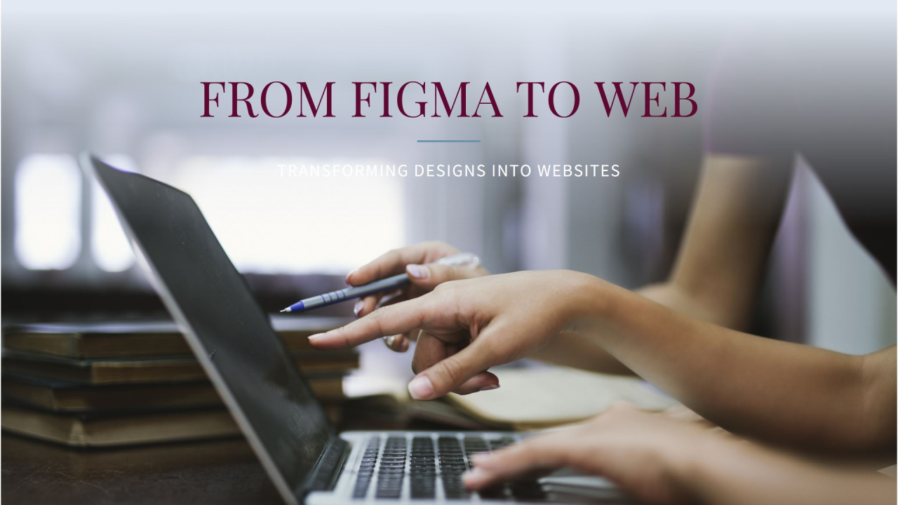 Turning Figma Designs into Perfect Websites Turning Figma Designs into Perfect Websites