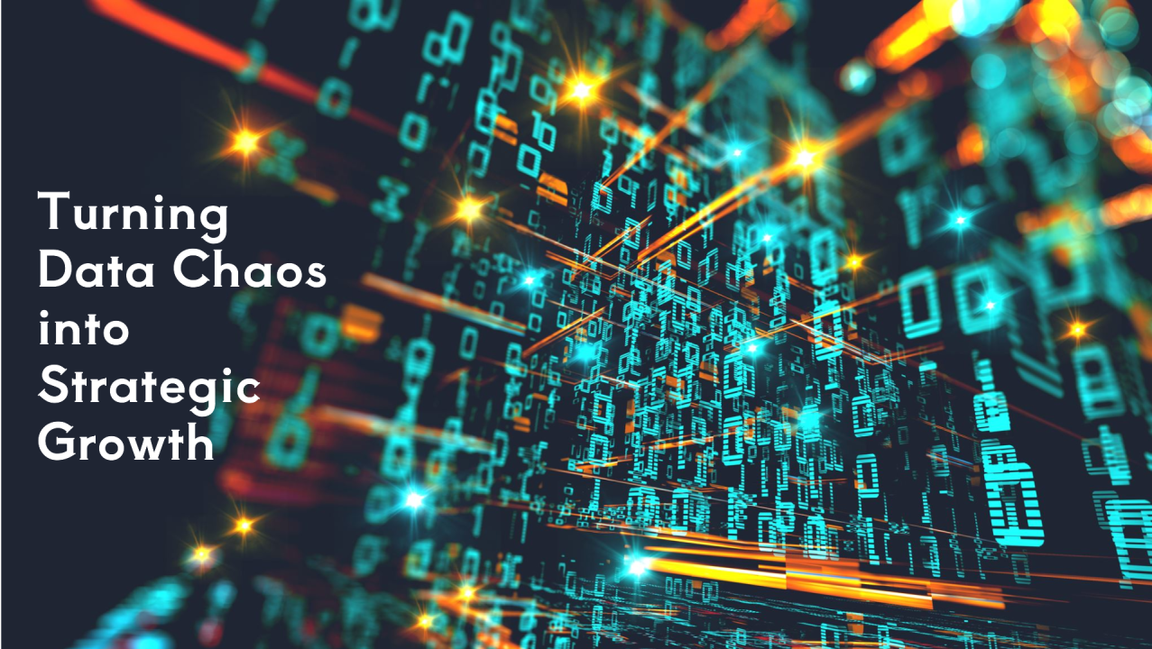 Turning Data Chaos into Strategic Growth Turning Data Chaos into Strategic Growth