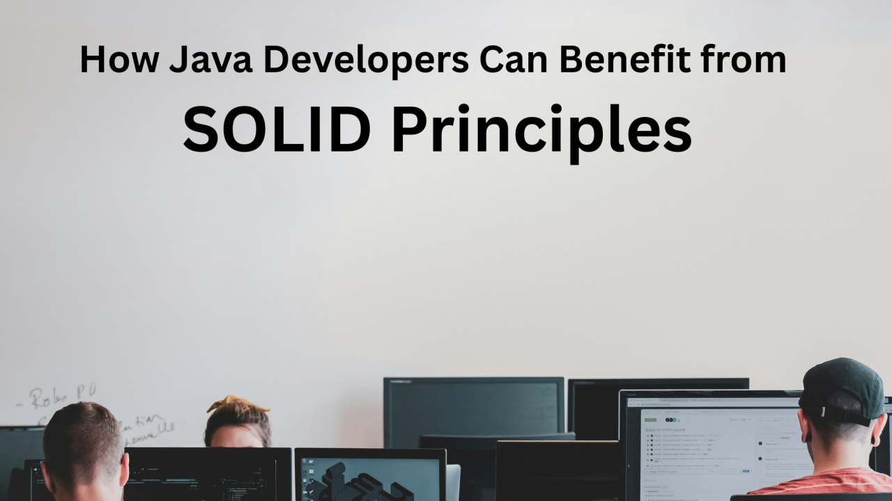 How Java Developers Can Benefit from SOLID Principles How Java Developers Can Benefit from SOLID Principles