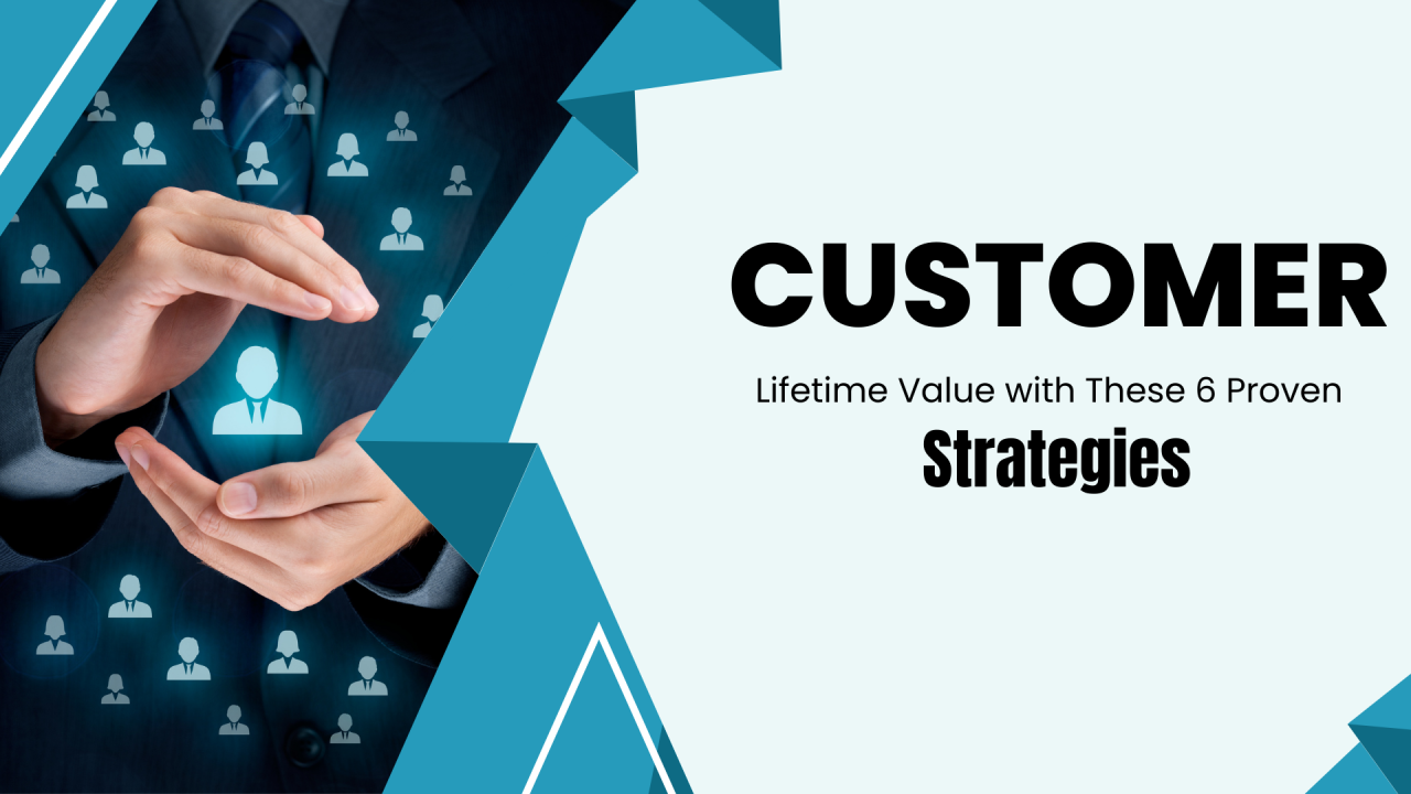 Maximize Customer Lifetime Value with These 6 Proven Strategies Maximize Customer Lifetime Value with These 6 Proven Strategies