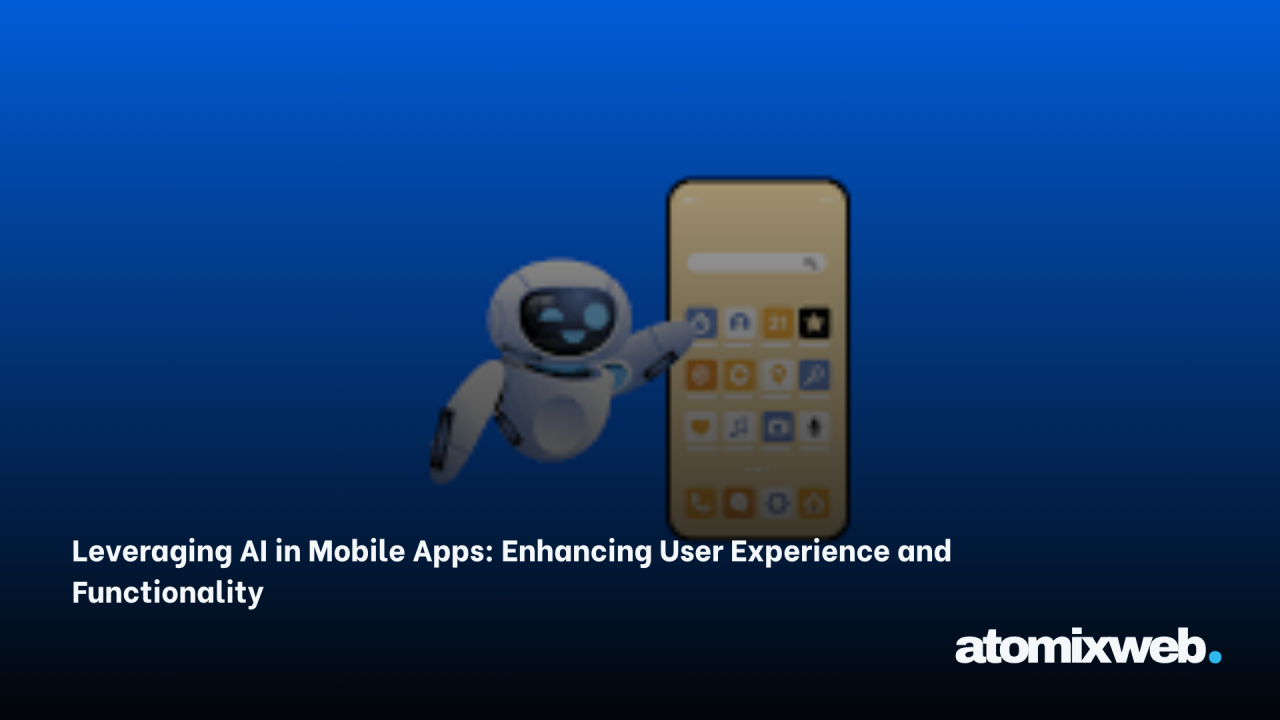 Leveraging AI in Mobile Apps: Enhancing User Experience and Functionality Leveraging AI in Mobile Apps: Enhancing User Experience and Functionality