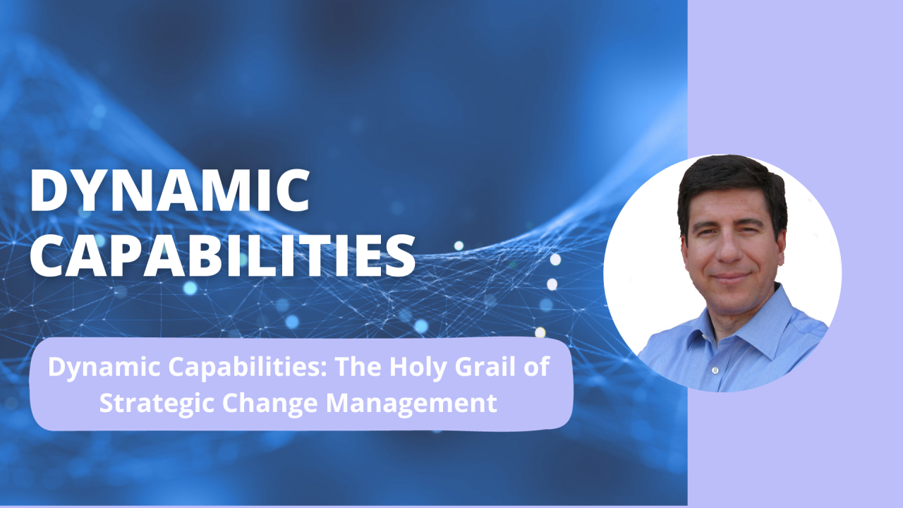 Dynamic Capabilities: The Holy Grail of Strategic Change Management Dynamic Capabilities: The Holy Grail of Strategic Change Management