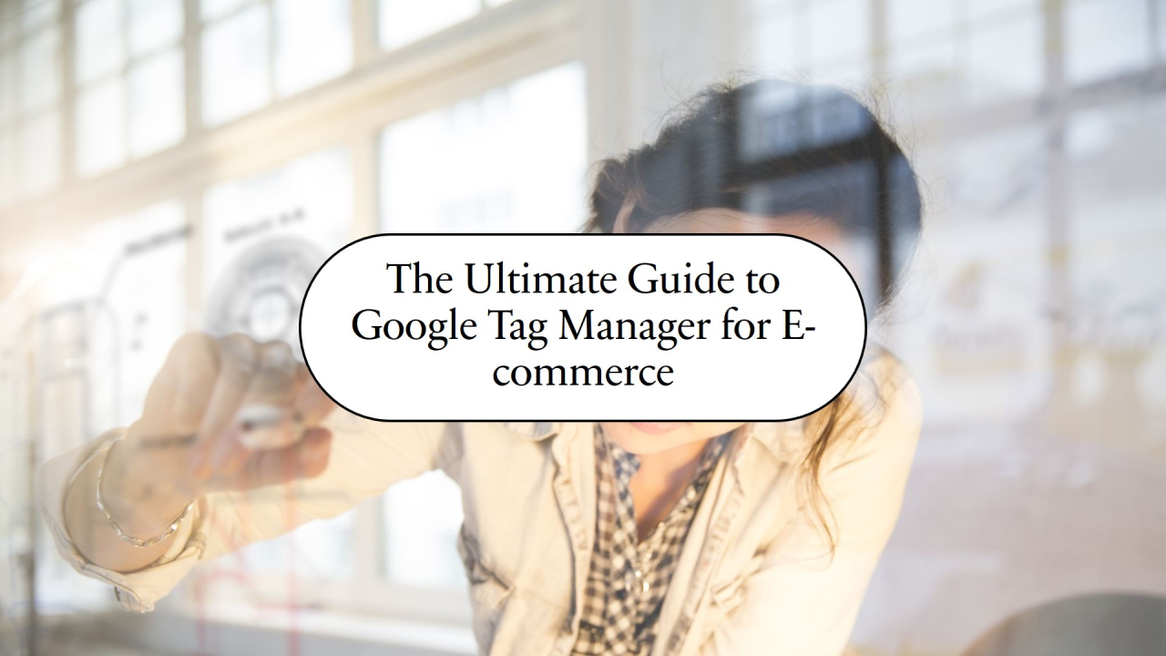 Google Tag Manager for E-commerce: A Comprehensive Guide Google Tag Manager for E-commerce: A Comprehensive Guide