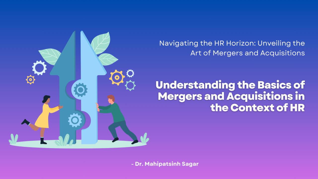 Understanding the Basics of Mergers and Acquisitions in the Context of HR Understanding the Basics of Mergers and Acquisitions in the Context of HR