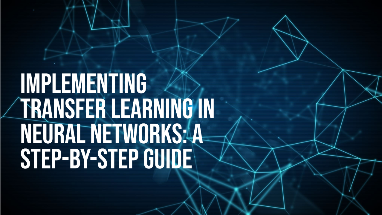 Implementing Transfer Learning in Neural Networks: A Step-by-Step Guide Implementing Transfer Learning in Neural Networks: A Step-by-Step Guide