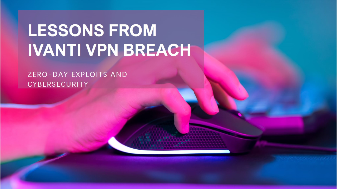 Zero-Day Exploits: What the Ivanti VPN Breach Teaches Us Zero-Day Exploits: What the Ivanti VPN Breach Teaches Us