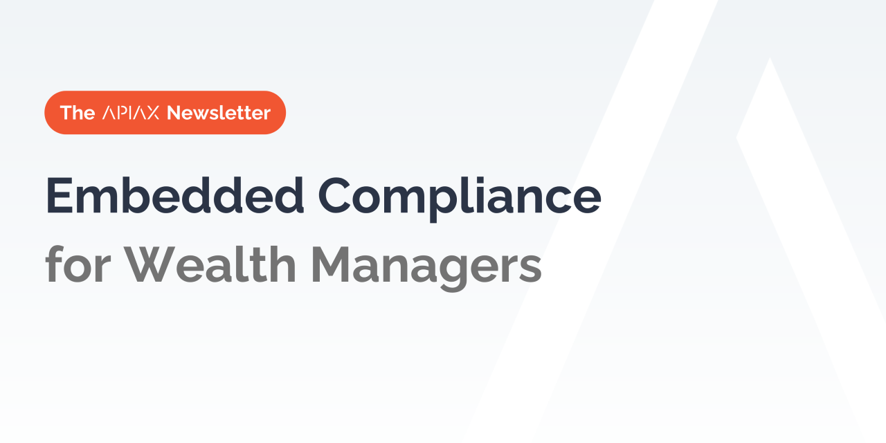 The Apiax Newsletter: Embedded Compliance for Wealth Managers | Apiax The Apiax Newsletter: Embedded Compliance for Wealth Managers | Apiax