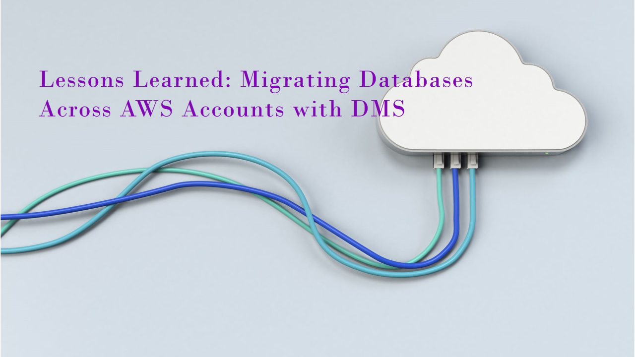 Migrating Databases Across AWS Accounts with AWS DMS: Lessons Learned Migrating Databases Across AWS Accounts with AWS DMS: Lessons Learned