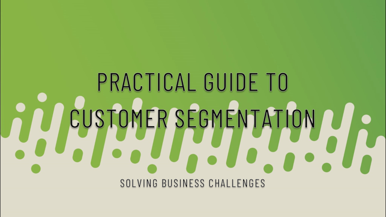 Solving Business Challenges with Customer Segmentation: A Practical Guide Solving Business Challenges with Customer Segmentation: A Practical Guide