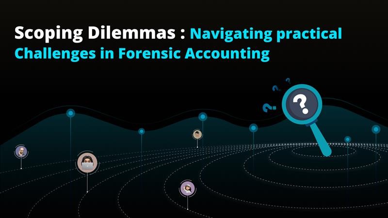 Scoping Dilemmas: Navigating Practical Challenges in Forensic Accounting Scoping Dilemmas: Navigating Practical Challenges in Forensic Accounting
