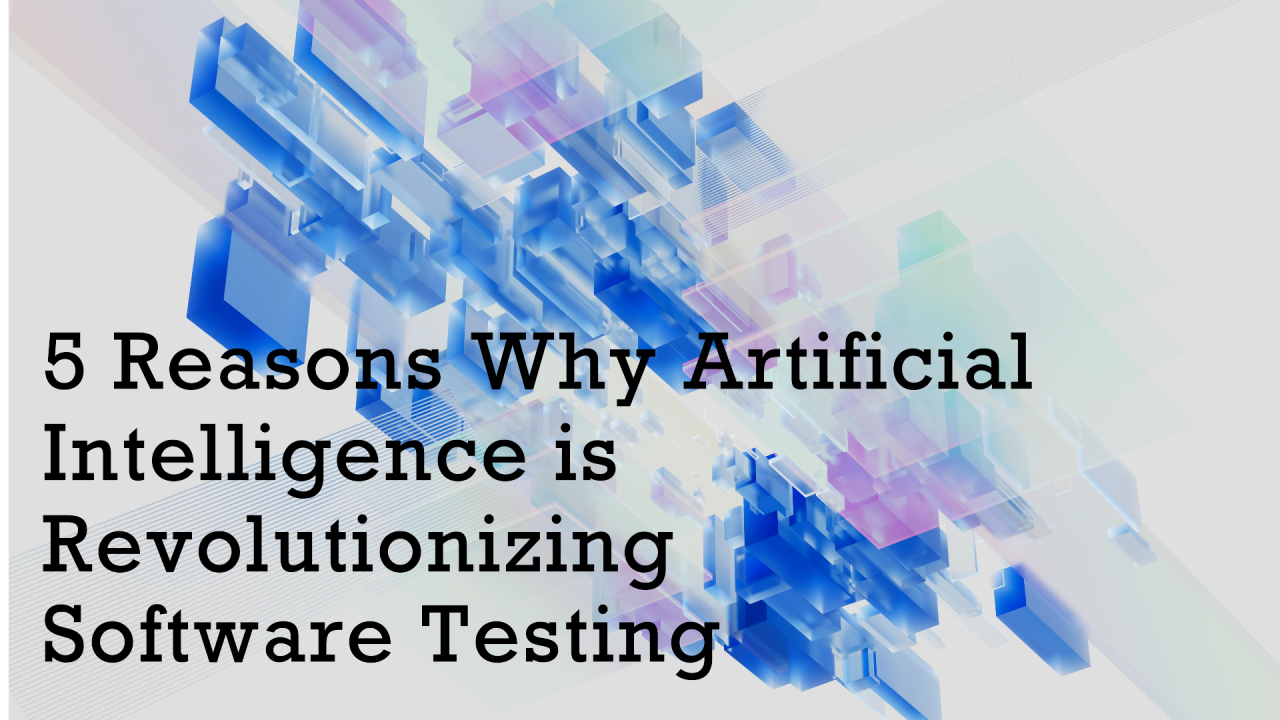 5 Reasons Why Artificial Intelligence is Revolutionizing Software Testing 5 Reasons Why Artificial Intelligence is Revolutionizing Software Testing