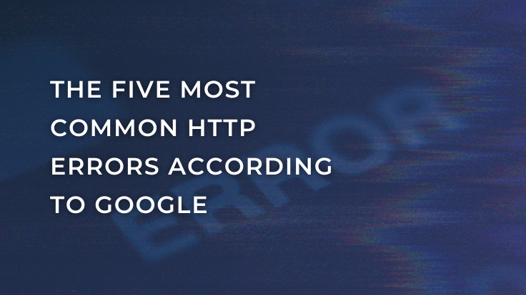 The Five Most Common HTTP Errors According to Google The Five Most Common HTTP Errors According to Google
