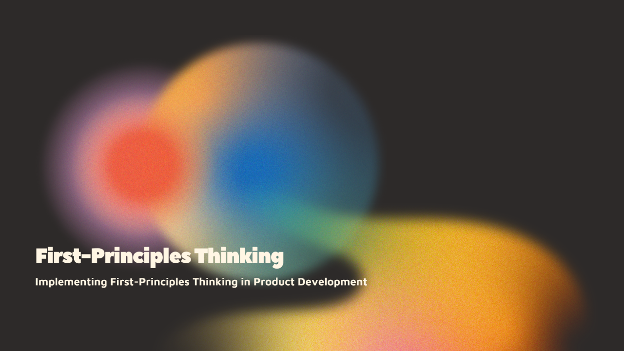 Implementing First-Principles Thinking in Product Development Implementing First-Principles Thinking in Product Development