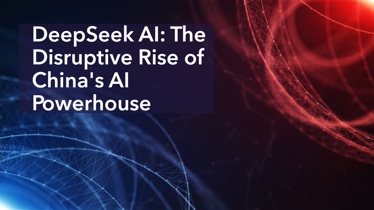 DeepSeek AI: The DIsruptive Rise of China's AI Powerhouse DeepSeek AI: The DIsruptive Rise of China's AI Powerhouse
