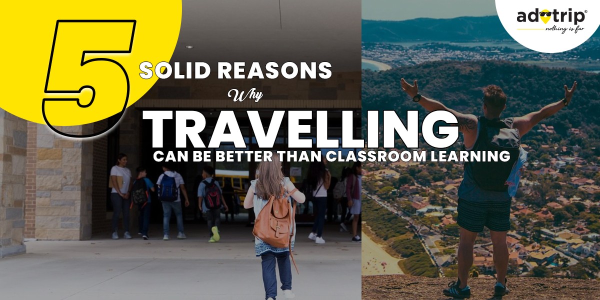 5 Solid Reasons Why Travelling Can Be Better Than Classroom Learning 5 Solid Reasons Why Travelling Can Be Better Than Classroom Learning