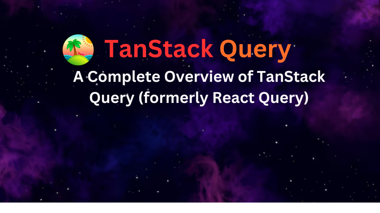 A Complete Overview of TanStack Query (formerly React Query) A Complete Overview of TanStack Query (formerly React Query)