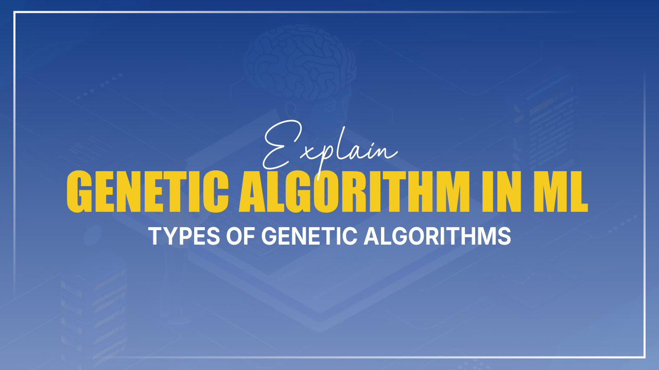 Explain Genetic Algorithm in ML | Types of Genetic Algorithms Explain Genetic Algorithm in ML | Types of Genetic Algorithms