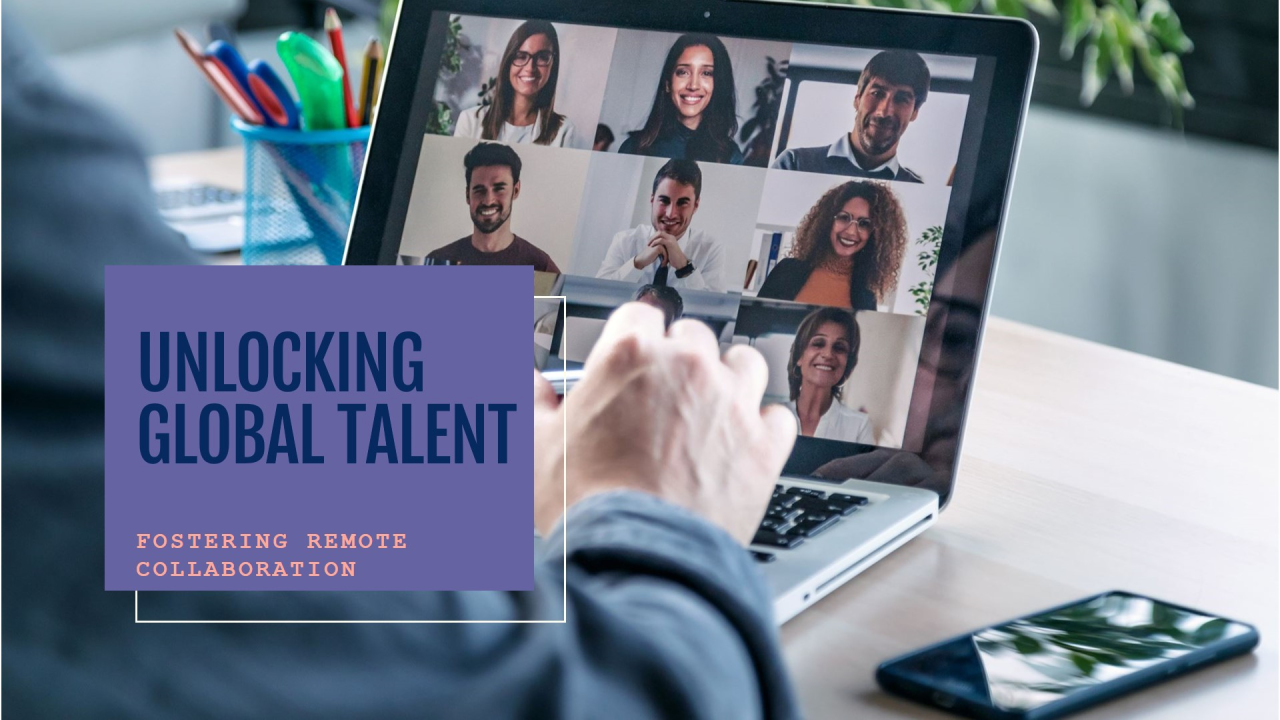 Fostering Remote Collaboration: Unlocking the Potential of Global Talent Fostering Remote Collaboration: Unlocking the Potential of Global Talent