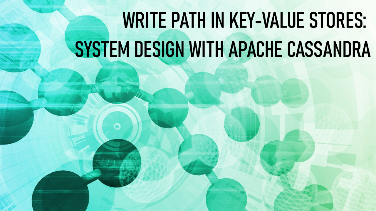 Write Path in Key-Value Stores: System Design with Apache Cassandra Write Path in Key-Value Stores: System Design with Apache Cassandra