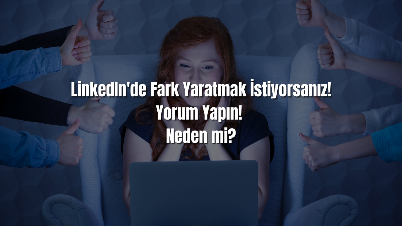 LinkedIn'de Fark Yaratmak İstiyorsanız! Yorum Yapın! Neden mi? LinkedIn'de Fark Yaratmak İstiyorsanız! Yorum Yapın! Neden mi?