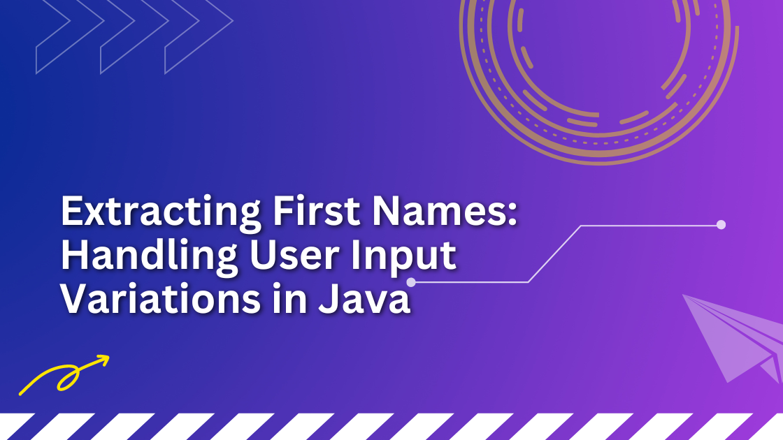 Extracting First Names: Handling User Input Variations in Ja Extracting First Names: Handling User Input Variations in Ja