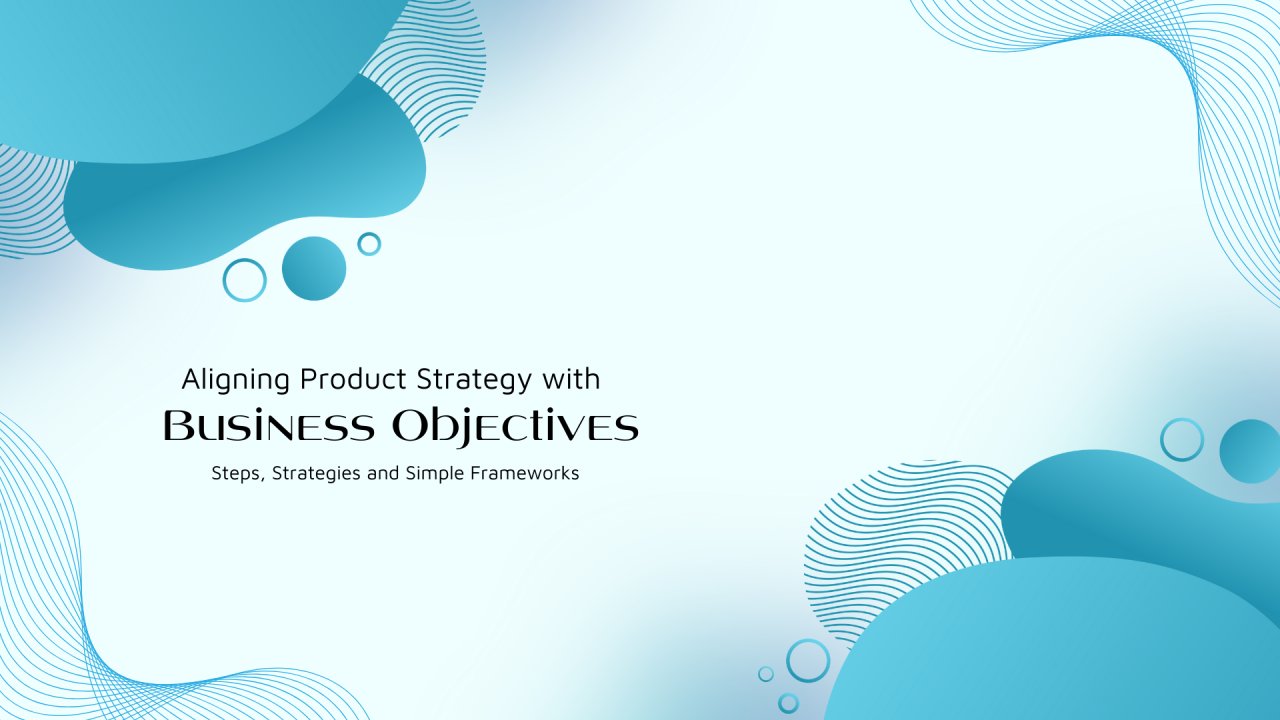 Aligning Product Strategy with Business Objectives Aligning Product Strategy with Business Objectives