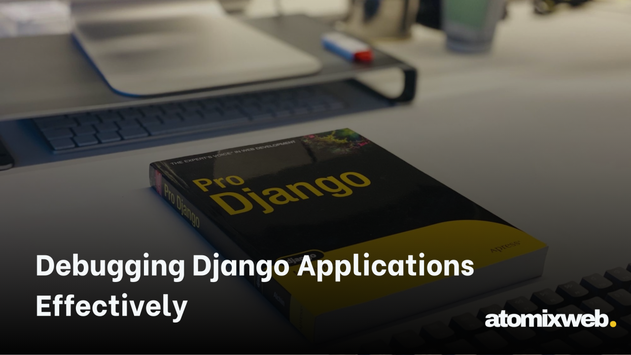 Debugging Django Applications Effectively Debugging Django Applications Effectively