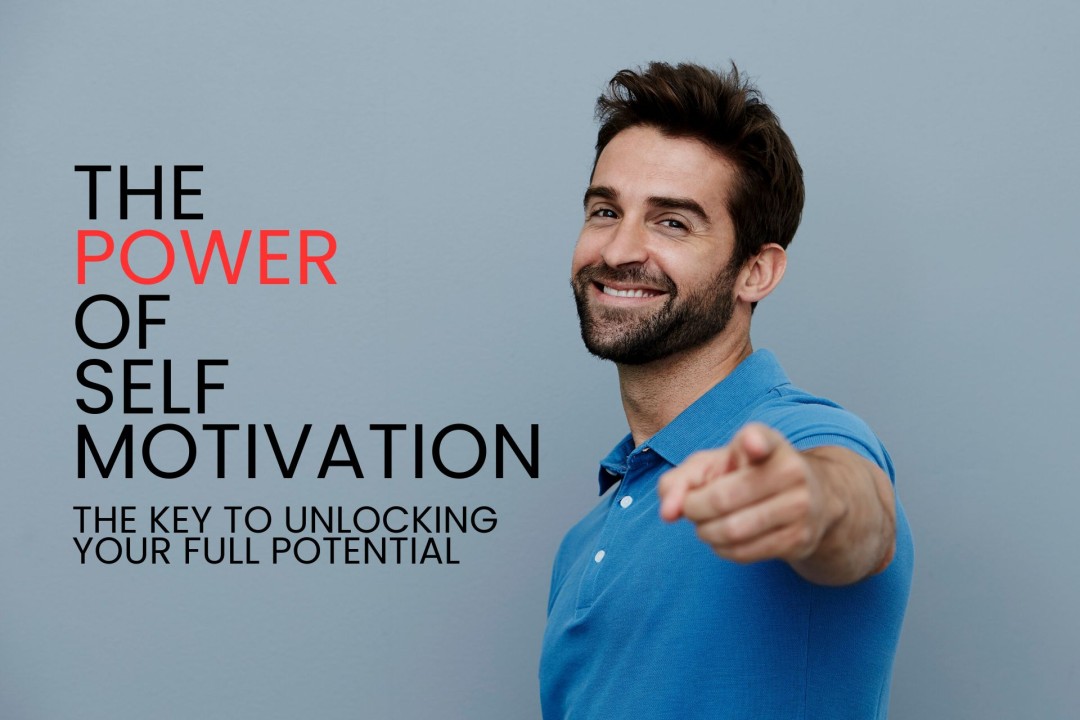 The Power of Self-Motivation: The Key to Unlocking Your Full Potential The Power of Self-Motivation: The Key to Unlocking Your Full Potential