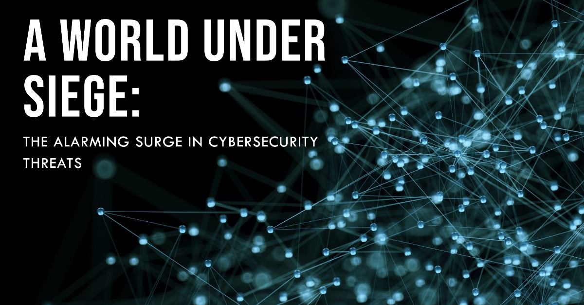 A World Under Siege: The Alarming Surge in Cybersecurity Threats A World Under Siege: The Alarming Surge in Cybersecurity Threats