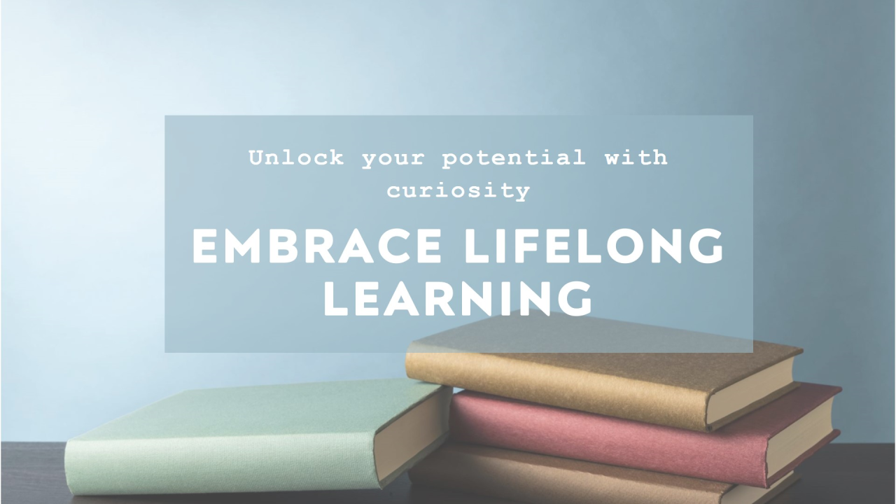 Lifelong Learning and Curiosity: Keys to Continuous Growth Lifelong Learning and Curiosity: Keys to Continuous Growth