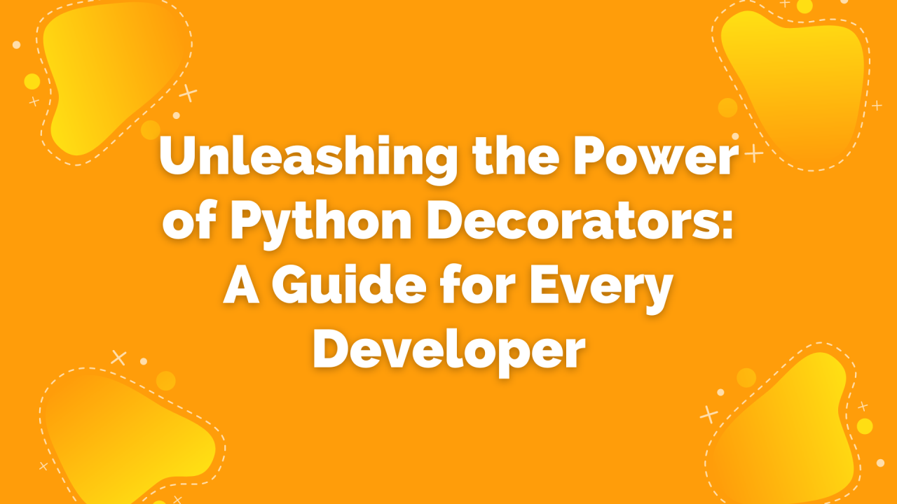 Unleashing the Power of Python Decorators: A Guide for Every Developer Unleashing the Power of Python Decorators: A Guide for Every Developer