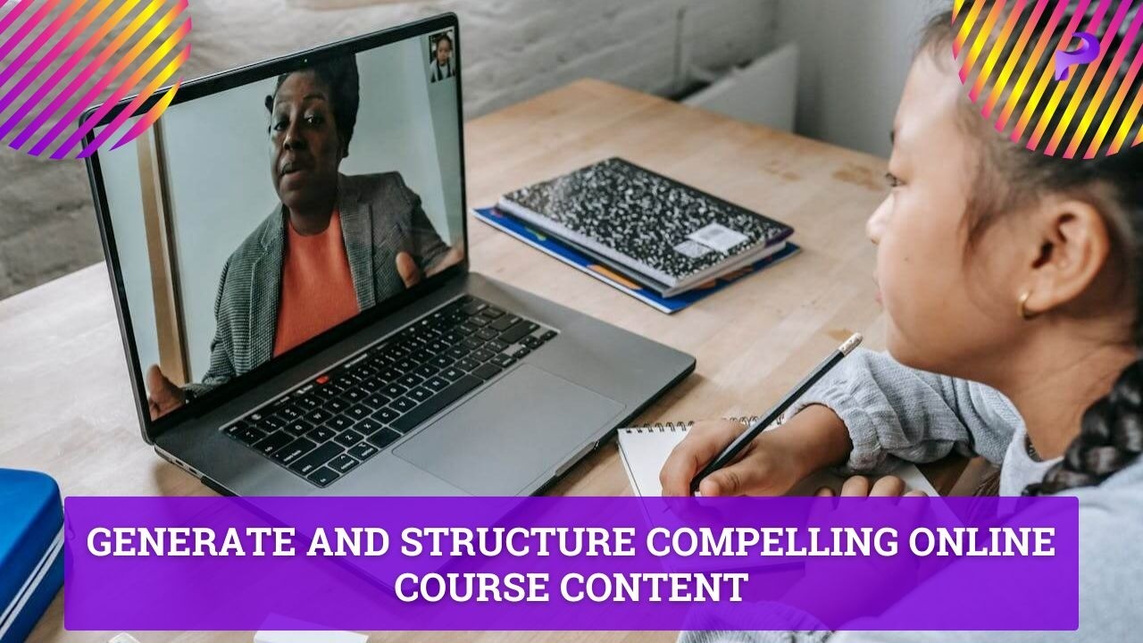 How to Generate and Structure Compelling Online Course Content How to Generate and Structure Compelling Online Course Content