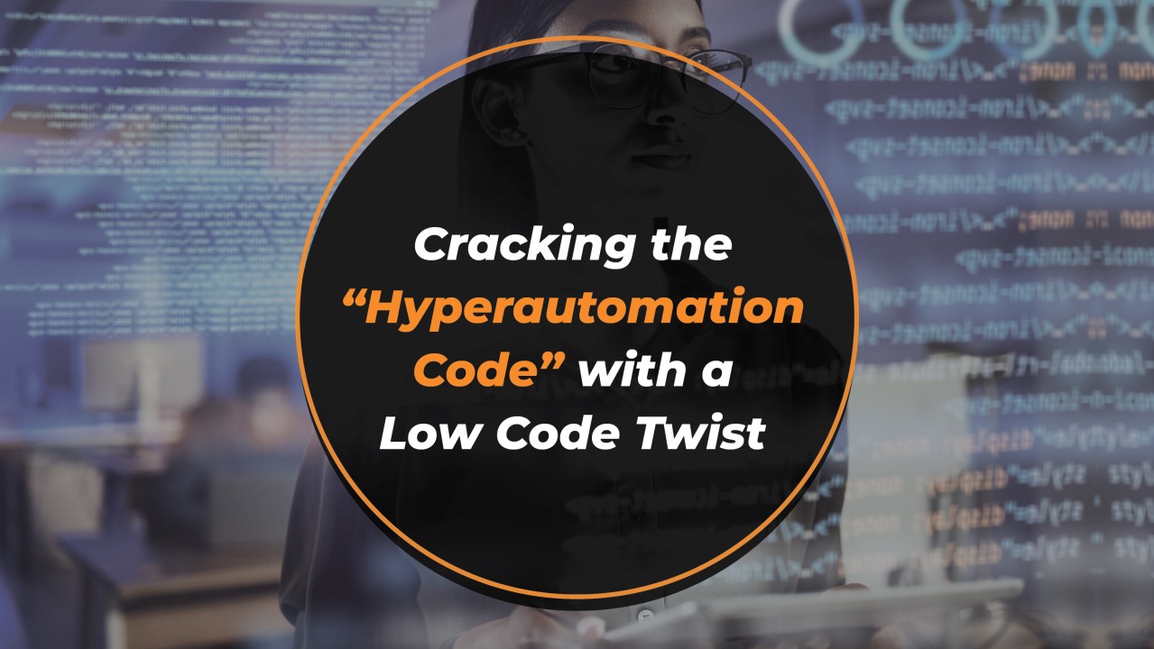 Cracking the 'Hyperautomation Code' with a Low Code Twist Cracking the 'Hyperautomation Code' with a Low Code Twist