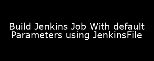 Build Jenkins Job With default Parameters using JenkinsFile Build Jenkins Job With default Parameters using JenkinsFile