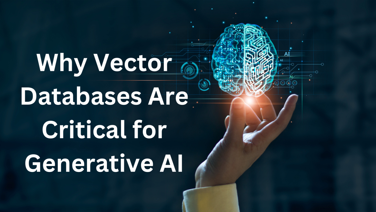 Why Vector Databases Are Critical for Generative AI Why Vector Databases Are Critical for Generative AI