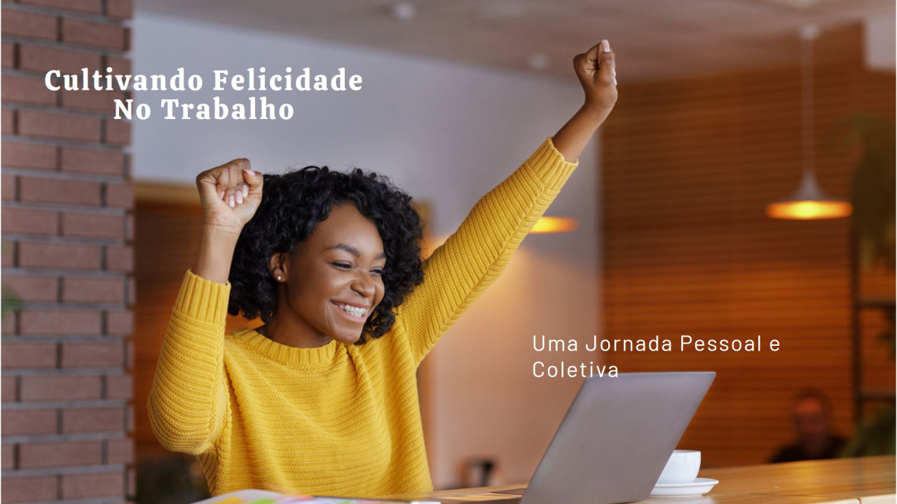 Cultivando Felicidade no Trabalho: Uma Jornada Pessoal e Coletiva Cultivando Felicidade no Trabalho: Uma Jornada Pessoal e Coletiva