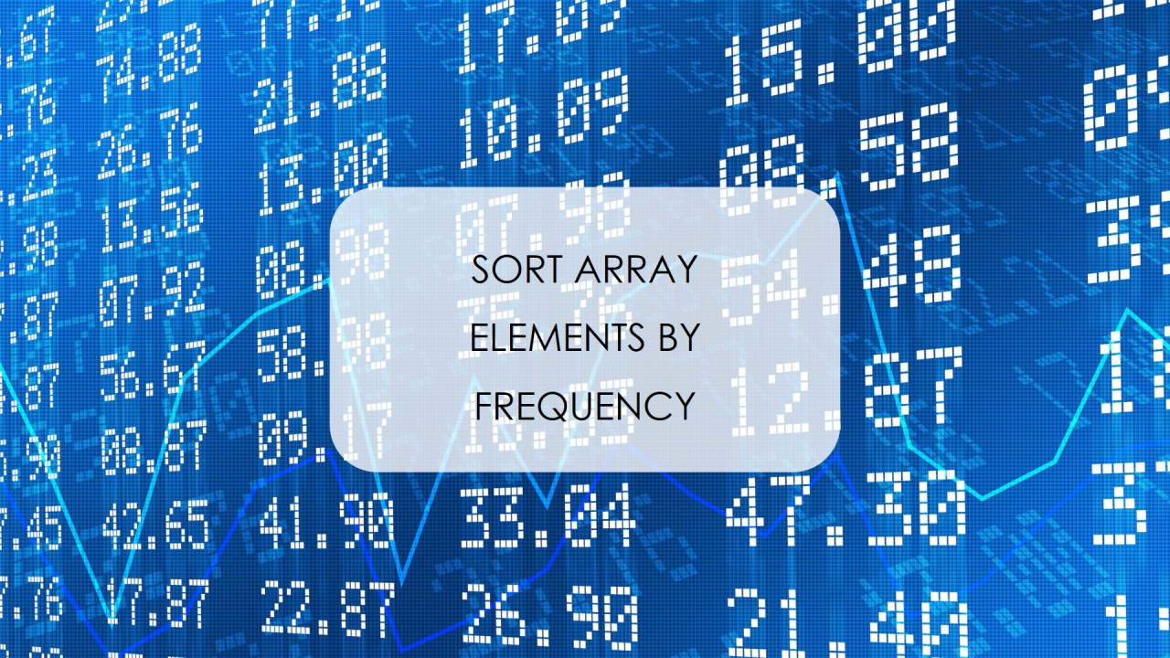 Sorting Elements of an Array by Frequency Sorting Elements of an Array by Frequency