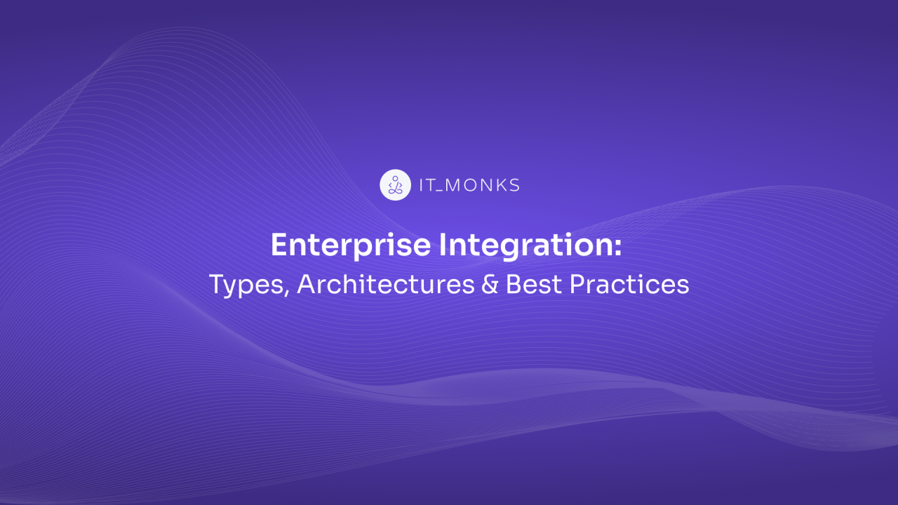 Enterprise Integration: Types, Architectures & Best Practices Enterprise Integration: Types, Architectures & Best Practices