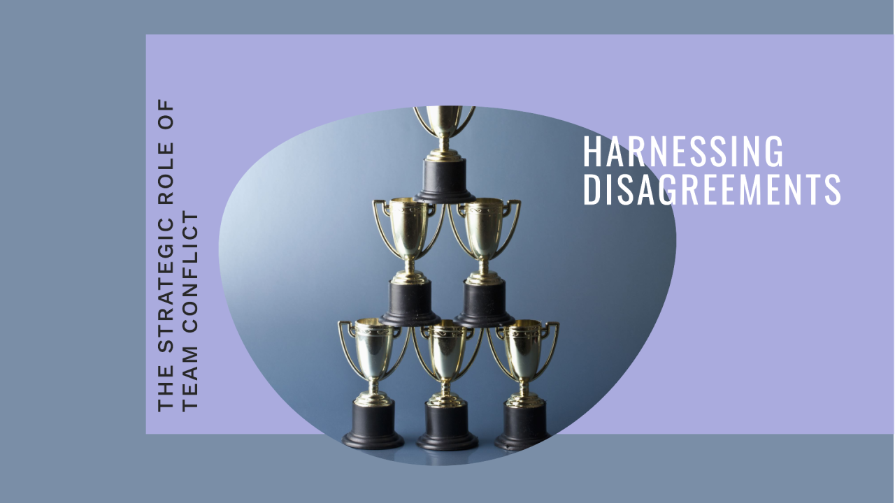 Harnessing Disagreements: The Strategic Role of Team Conflict in ... Harnessing Disagreements: The Strategic Role of Team Conflict in ...