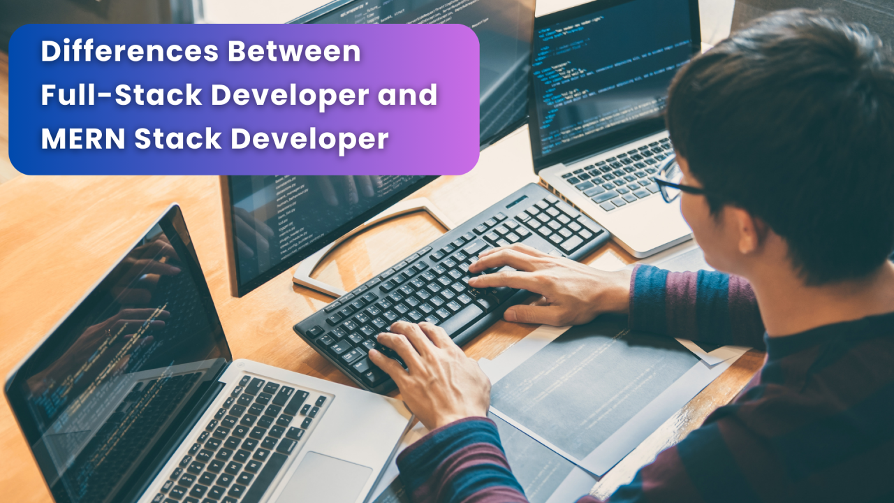 Differences Between Full-Stack and MERN Stack Developers Differences Between Full-Stack and MERN Stack Developers
