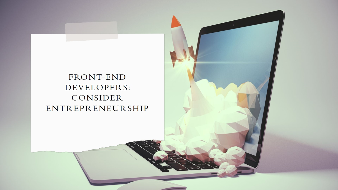 Why Front-End Developers Should Consider Entrepreneurship Why Front-End Developers Should Consider Entrepreneurship