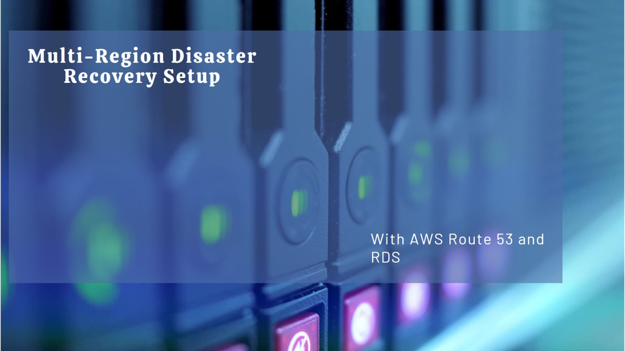 Multi-Region Disaster Recovery Setup with AWS Route 53 and RDS Multi-Region Disaster Recovery Setup with AWS Route 53 and RDS
