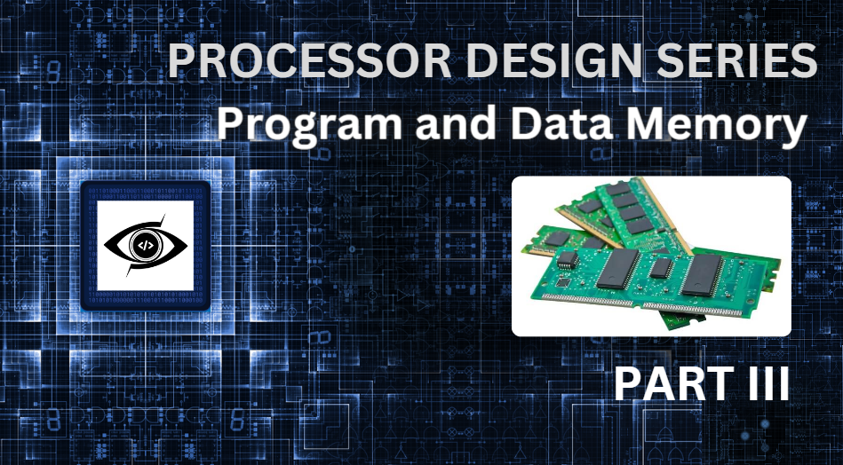 Program and Data Memory-Processor Design Series-PART III Program and Data Memory-Processor Design Series-PART III