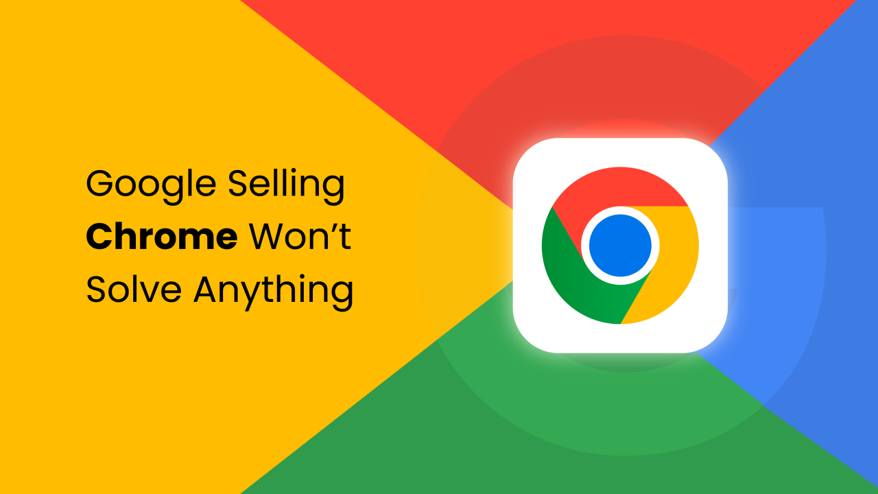 Google Selling Chrome Won’t Solve Anything Google Selling Chrome Won’t Solve Anything