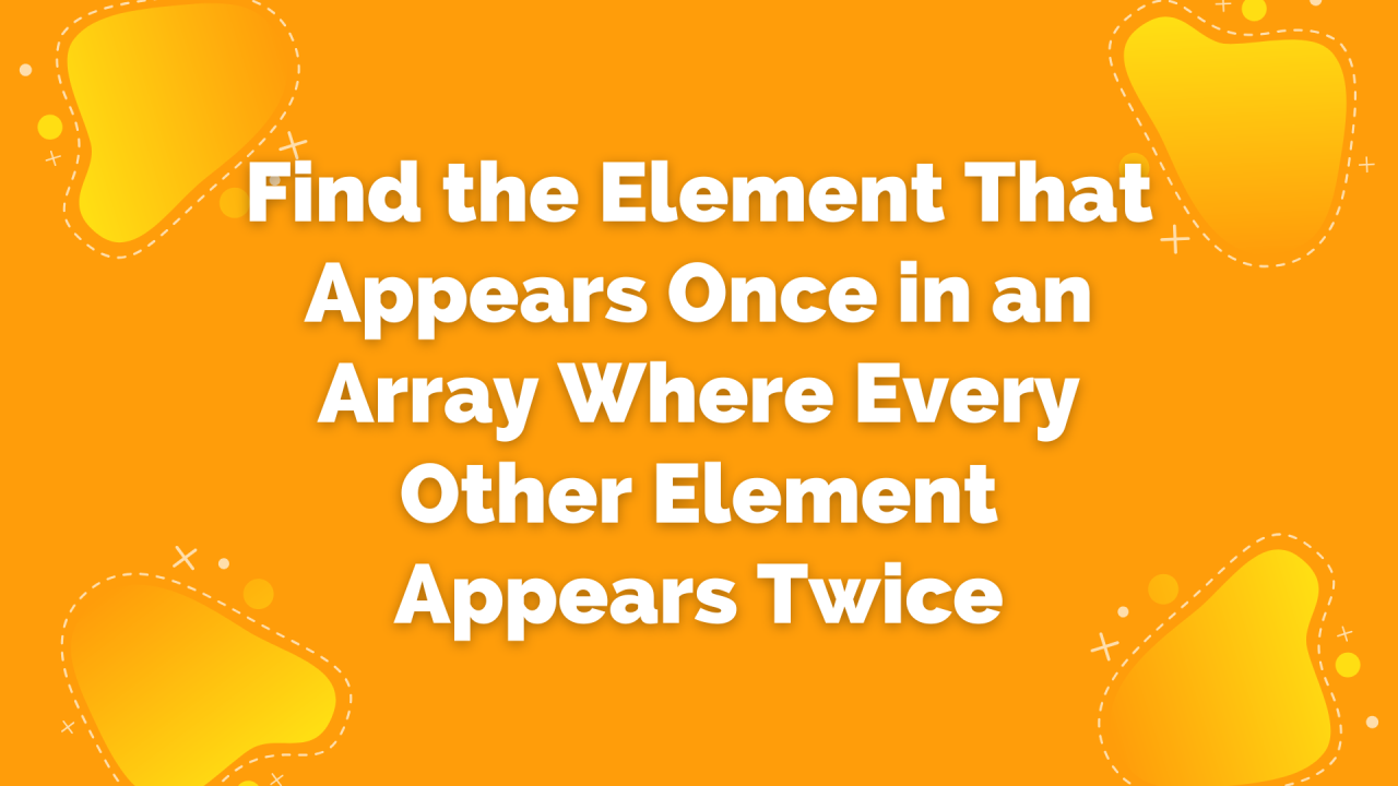 Find the Element That Appears Once in an Array Where Every Other ... Find the Element That Appears Once in an Array Where Every Other ...