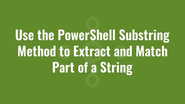 Use the PowerShell Substring Method to Extract and Match Part of a ... Use the PowerShell Substring Method to Extract and Match Part of a ...