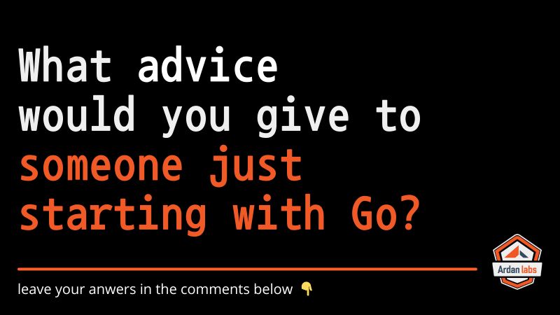 Ardan Labs asks: What advice would you give someone starting with Go ... Ardan Labs asks: What advice would you give someone starting with Go ...