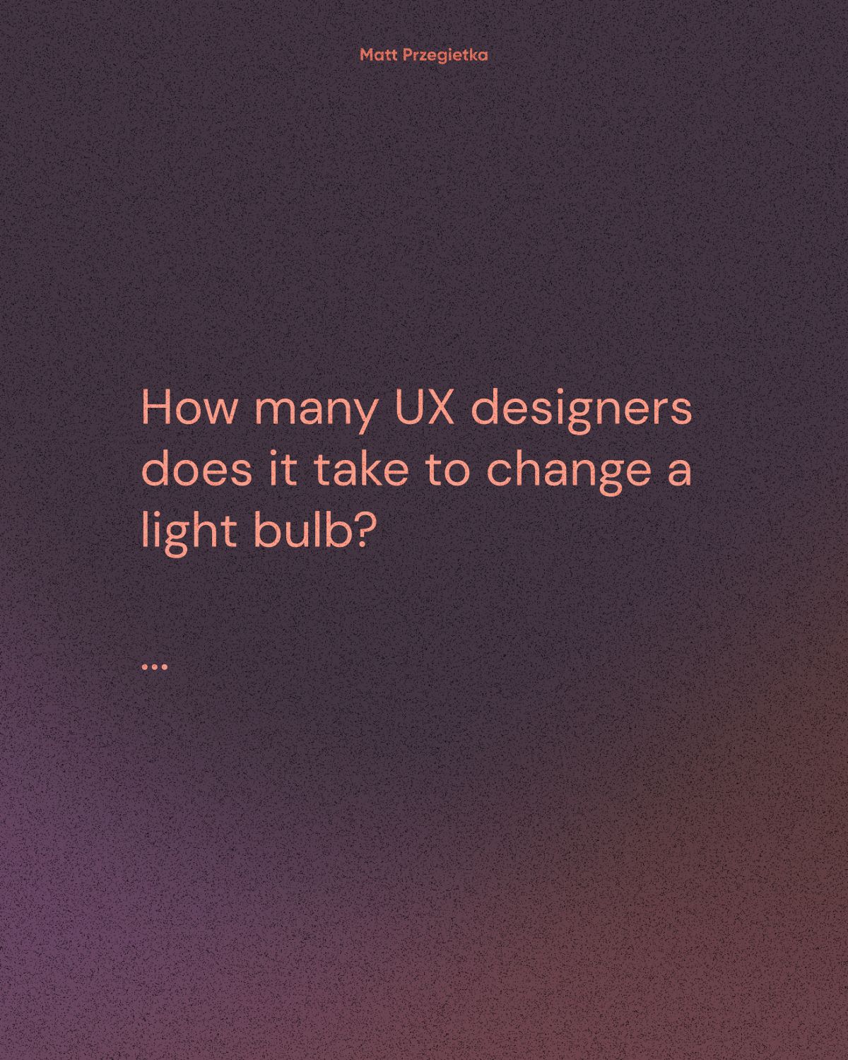 Matt Przegietka on LinkedIn: How many UX designers does it take to ... Matt Przegietka on LinkedIn: How many UX designers does it take to ...